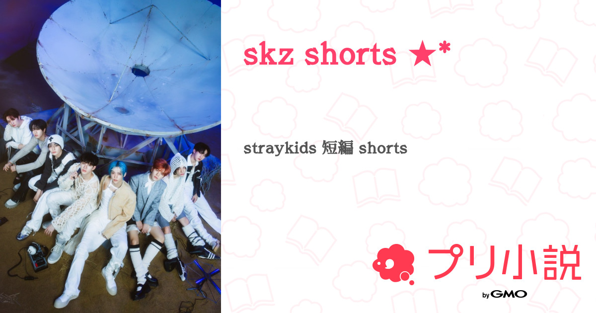 skz shorts ★* - 全9話 【連載中】（moiさんの夢小説） | 無料スマホ夢小説ならプリ小説 byGMO